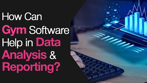 How Can Gym Software Help in Data Analysis and Reporting?