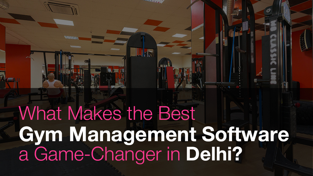What Makes the Best Gym Management Software a Game-Changer in Delhi?