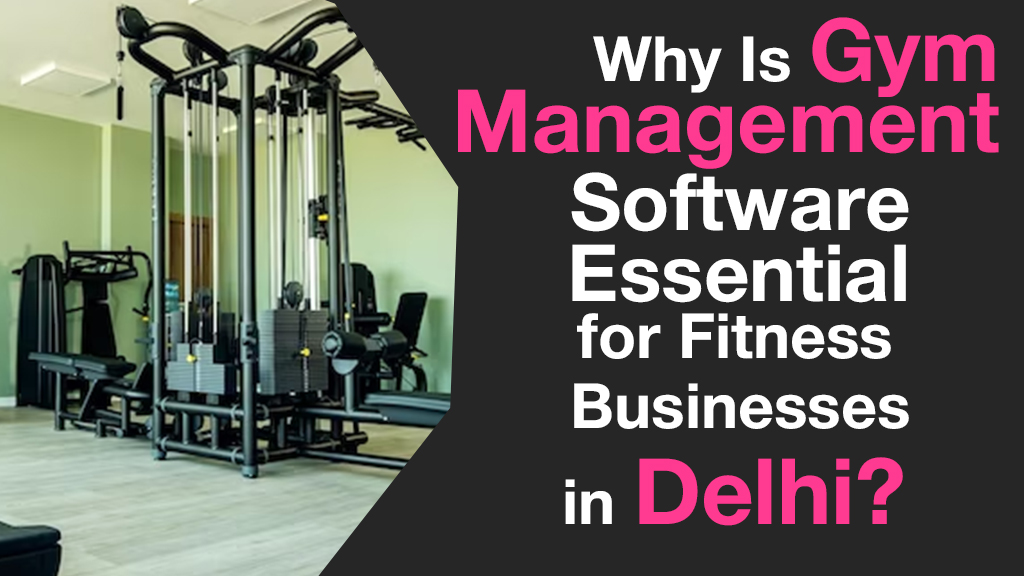 Why Is Gym Management Software Essential for Fitness Businesses in Delhi?