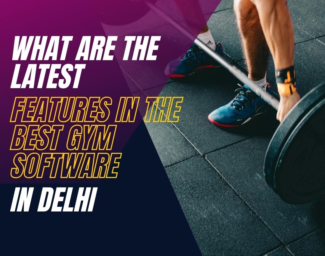 What Are the Latest Features in the Best Gym Software in Delhi?
